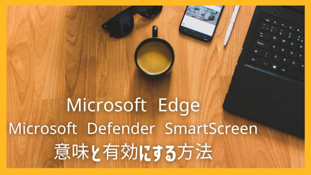 Microsoft Edge「microsoft Defender Smartscreen」の意味と有効にする方法 はじめnet